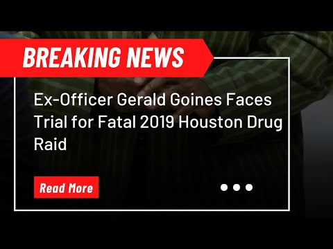 Ex-Officer Gerald Goines Faces Trial for Fatal 2019 Houston Drug Raid