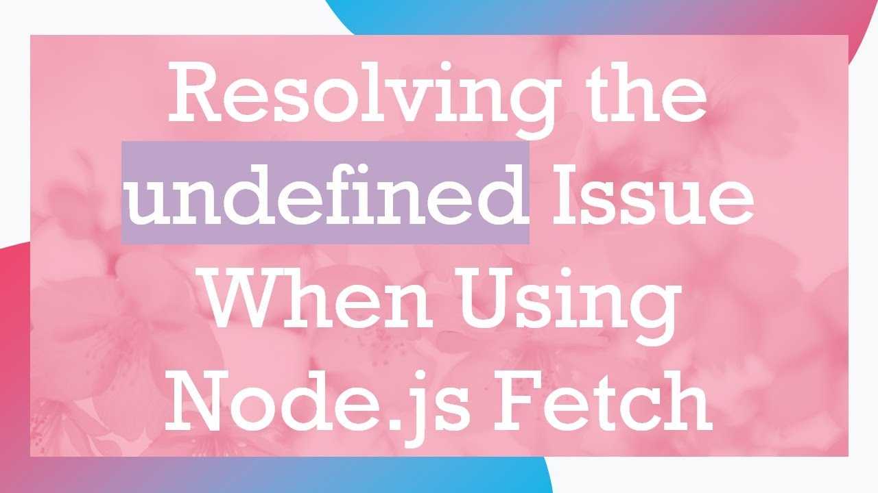 Resolving the undefined Issue When Using Node.js Fetch