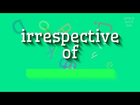 IRRESPECTIVE OF - HOW TO SAY IRRESPECTIVE OF? #irrespective of