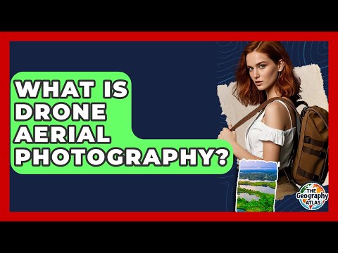 What Is Drone Aerial Photography? - The Geography Atlas