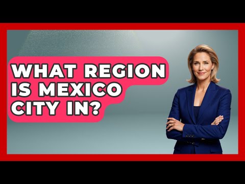 What Region Is Mexico City In? - Magical Mexico Moments