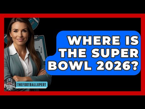 Where Is The Super Bowl 2026? - The Football Xpert