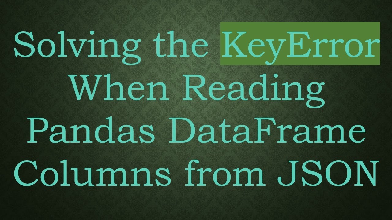 Solving the KeyError When Reading Pandas DataFrame Columns from JSON