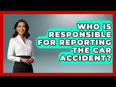 Who Is Responsible For Reporting The Car Accident? - Auto Coverage Explained