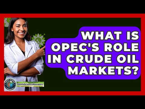 What Is OPEC's Role In Crude Oil Markets? - Earth Science Answers
