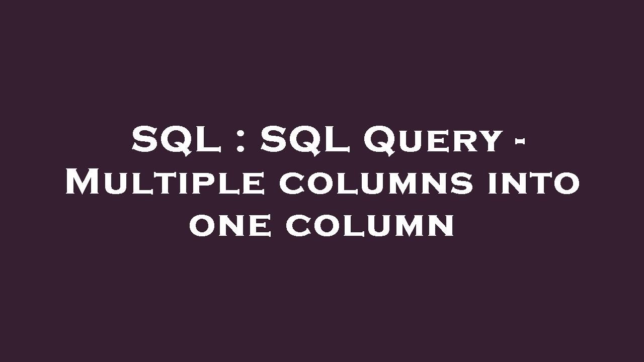 SQL : SQL Query - Multiple columns into one column