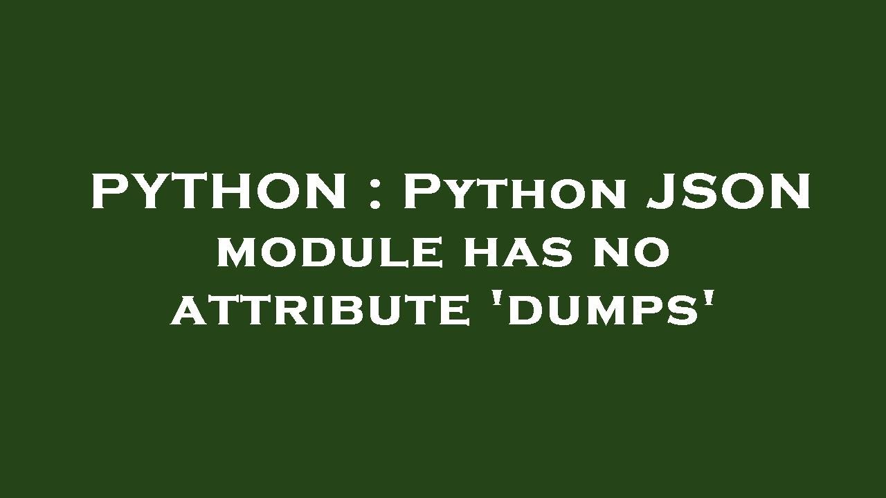 PYTHON : Python JSON module has no attribute 'dumps'