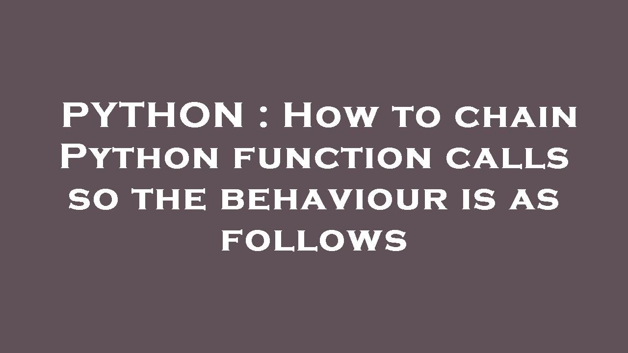 PYTHON : How to chain Python function calls so the behaviour is as follows