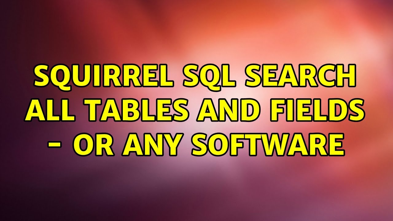 squirrel sql search all tables and fields - or any software