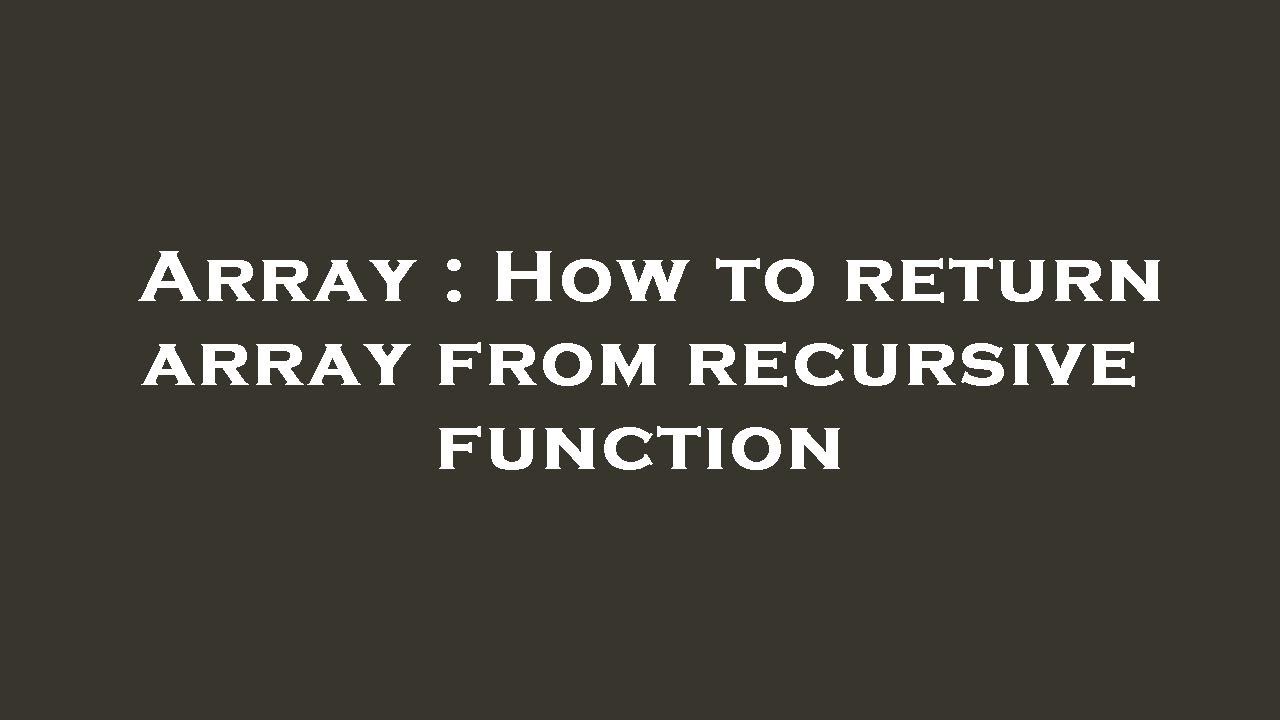 Array : How to return array from recursive function