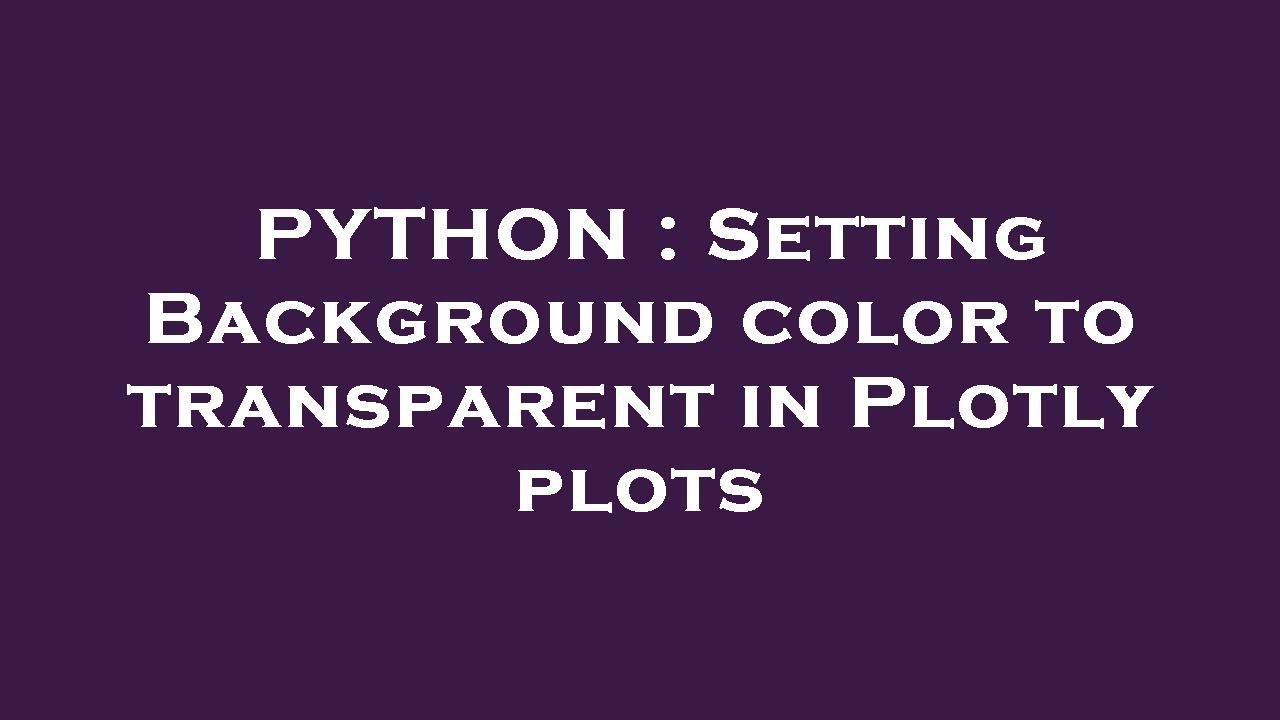 PYTHON : Setting Background color to transparent in Plotly plots