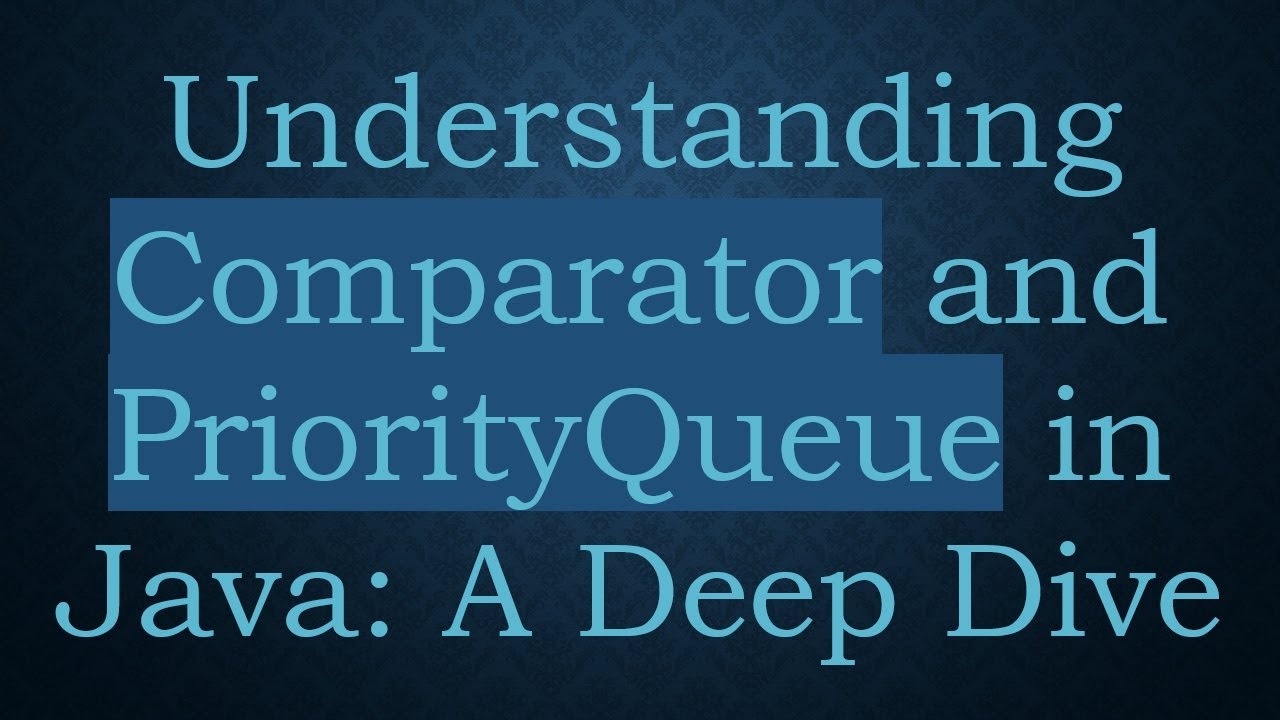 Understanding Comparator and PriorityQueue in Java: A Deep Dive