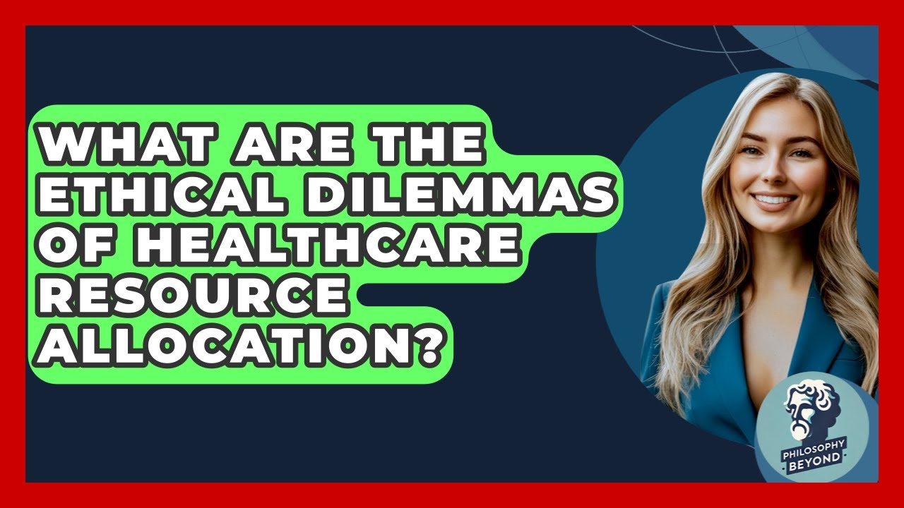 What Are The Ethical Dilemmas Of Healthcare Resource Allocation? - Philosophy Beyond