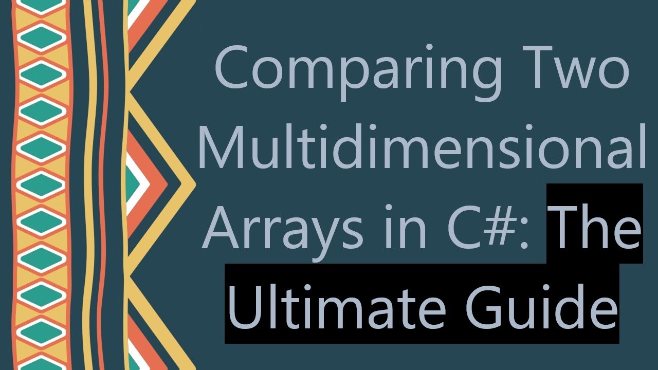 Comparing Two Multidimensional Arrays in C# : The Ultimate Guide