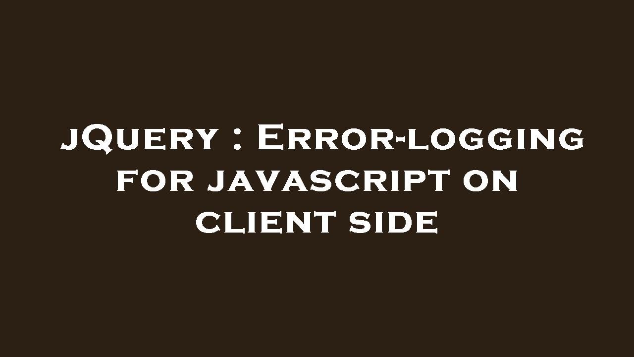 jQuery : Error-logging for javascript on client side