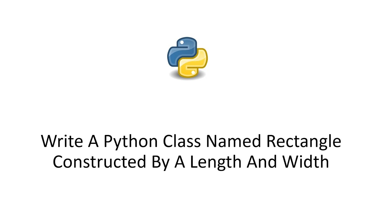 Write A Python Class Named Rectangle Constructed By A Length And Width