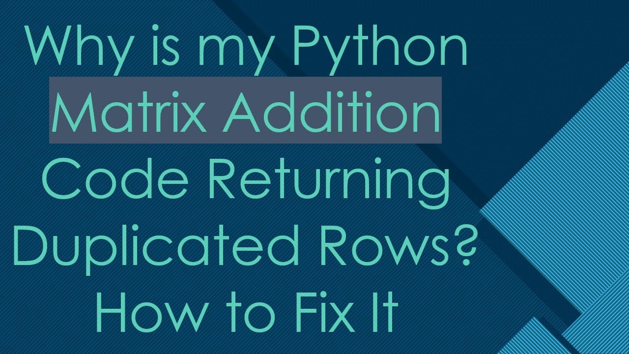Why is my Python Matrix Addition Code Returning Duplicated Rows? How to Fix It