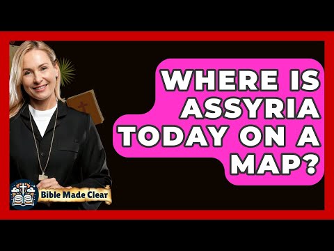 Where Is Assyria Today On A Map? - BibleMadeClear.com