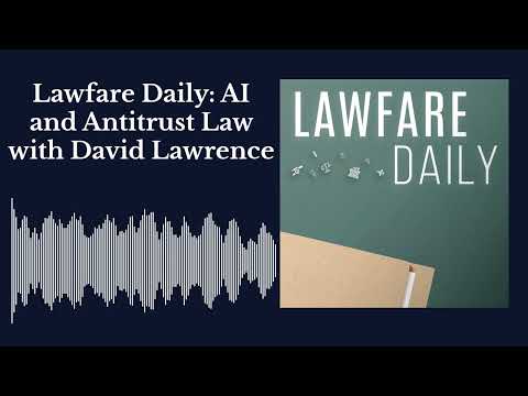Lawfare Daily: AI and Antitrust Law with David Lawrence