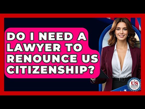 Do I Need A Lawyer To Renounce US Citizenship? - US Citizenship Immigration Guide