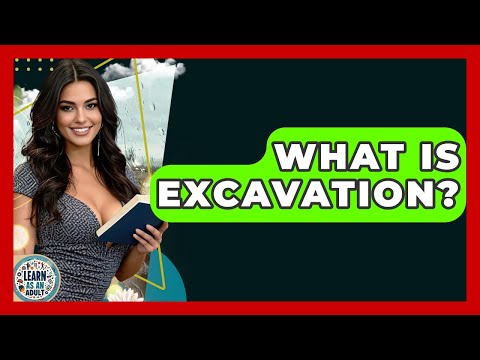 What Is Excavation? - Learn As An Adult