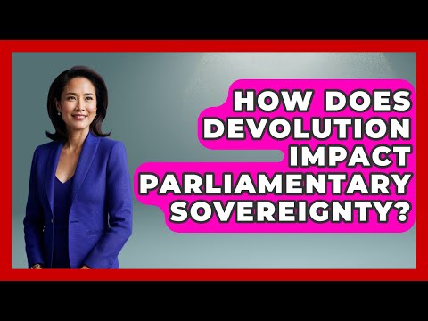 How Does Devolution Impact Parliamentary Sovereignty? - Making Politics Simple