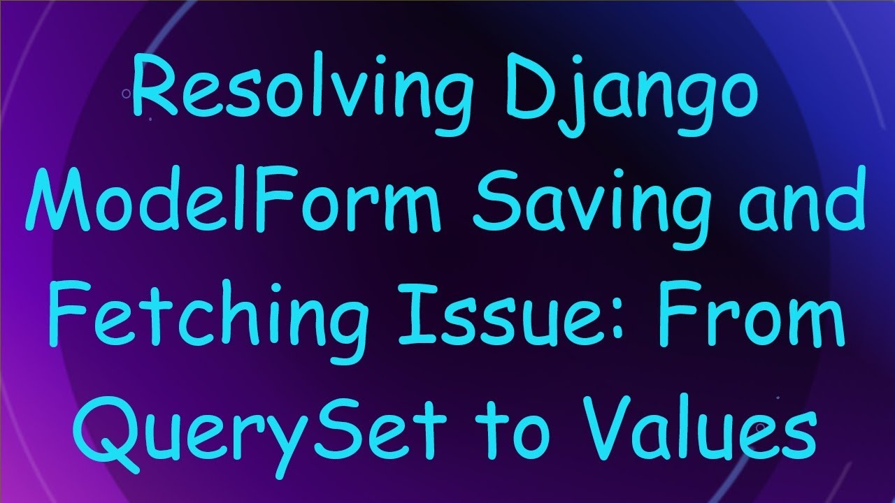 Resolving Django ModelForm Saving and Fetching Issue: From QuerySet to Values