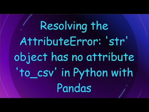 Resolving the AttributeError: 'str' object has no attribute 'to_csv' in Python with Pandas