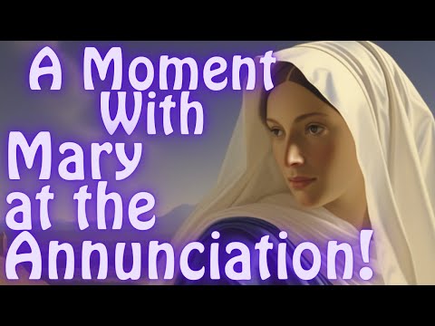 A Moment With Mary at the Annunciation!