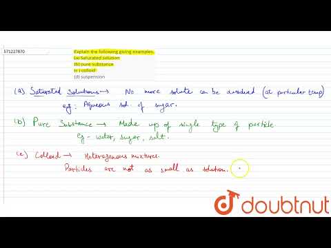 Explain the following giving examples. (a) Saturated solution (b) pure substance (c ) colloid (d...