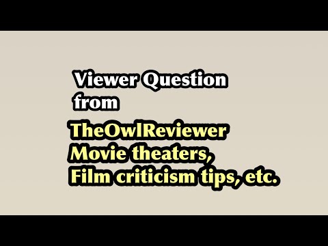 Viewer Question 45 (from TheOwlReviewer): Movie theaters, film criticism tips, etc.