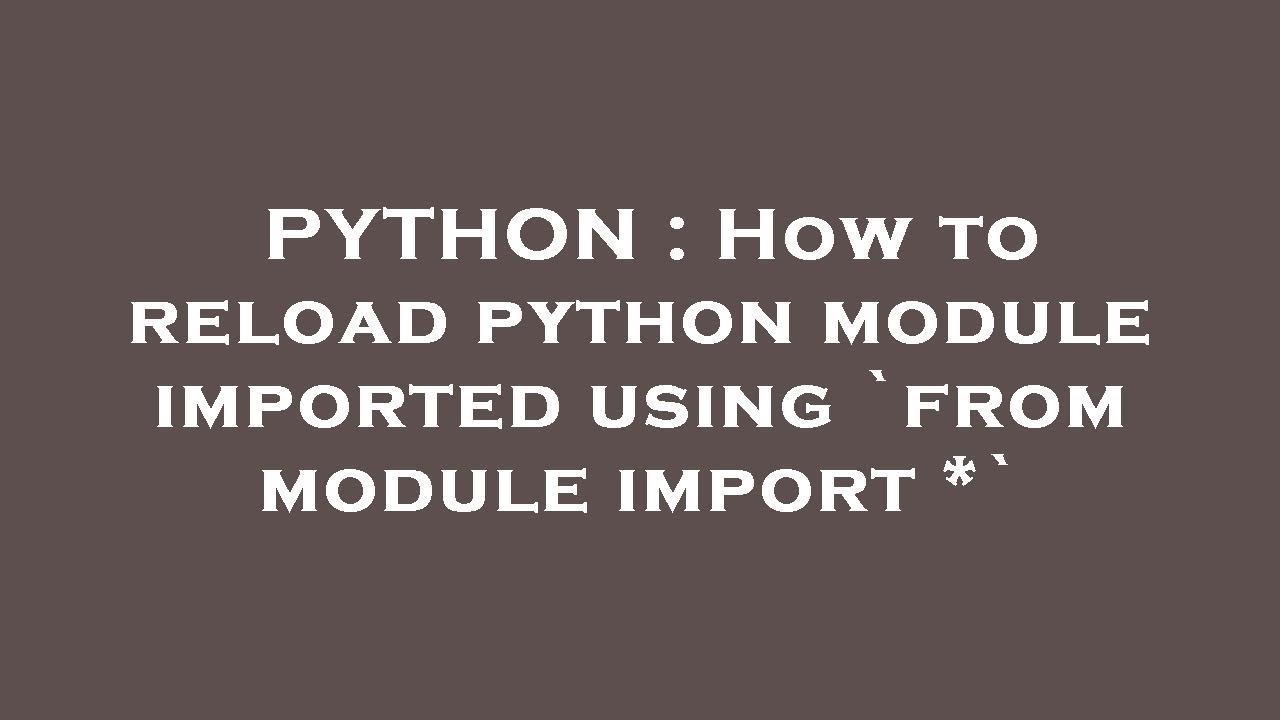 PYTHON : How to reload python module imported using `from module import *`
