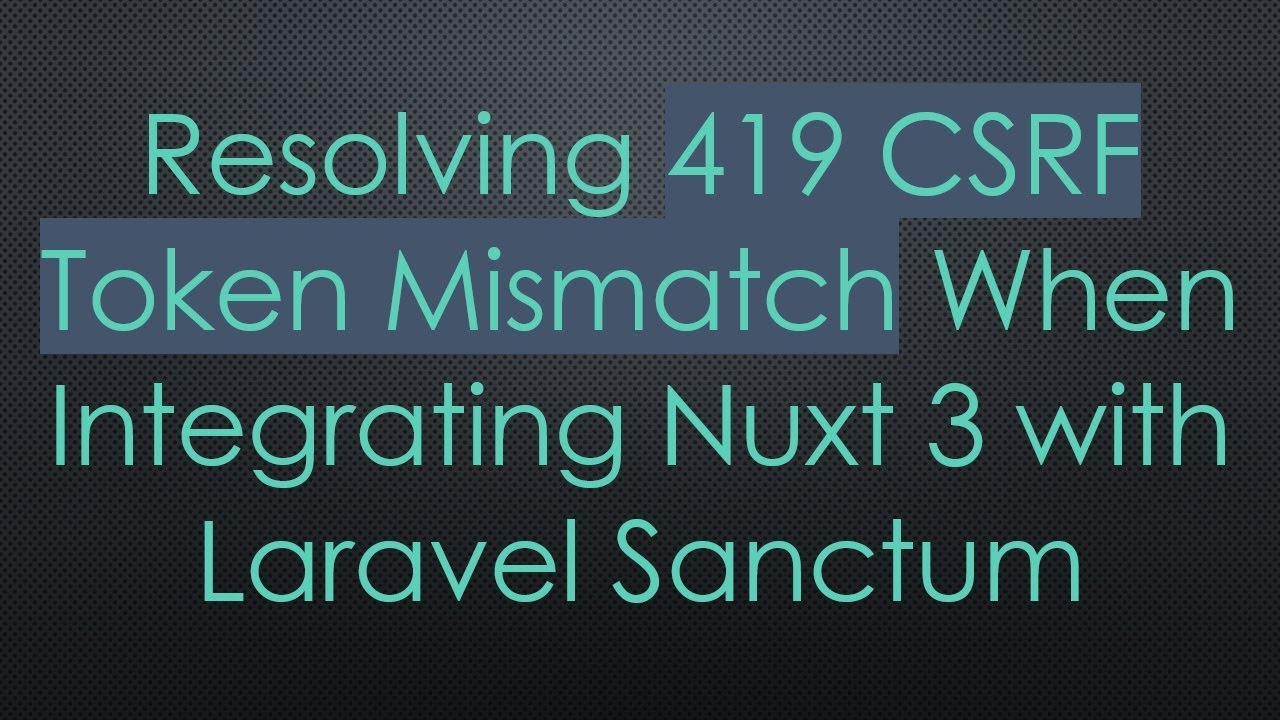 Resolving 419 CSRF Token Mismatch When Integrating Nuxt 3 with Laravel Sanctum