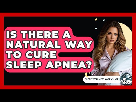 Is There A Natural Way To Cure Sleep Apnea? - Sleep Wellness Workshop