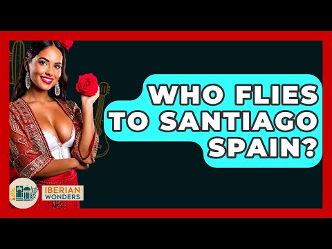 Who Flies To Santiago Spain? - Iberian Wonders