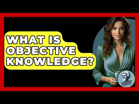 What Is Objective Knowledge? - Philosophy Beyond