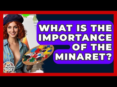 What Is The Importance Of The Minaret? - Art Across Cultures