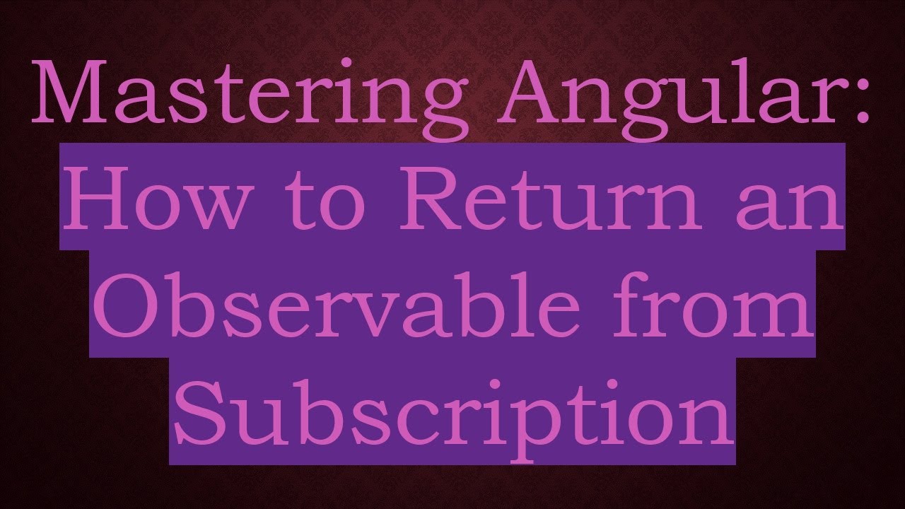 Mastering Angular: How to Return an Observable from Subscription