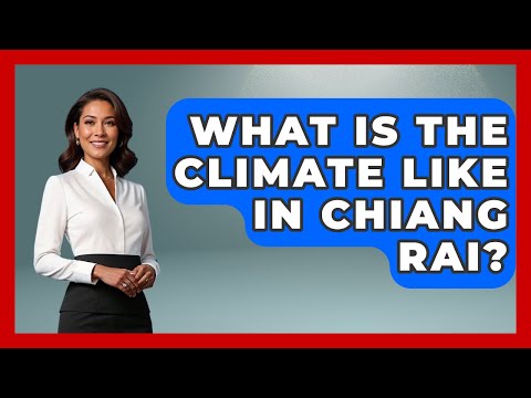 What Is The Climate Like In Chiang Rai? - Exploring Southeast Asia