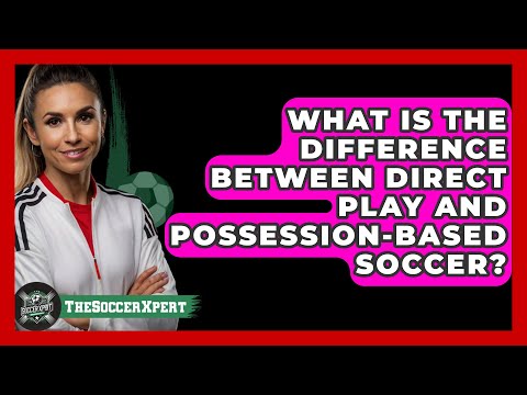 What Is The Difference Between Direct Play And Possession-Based Soccer? - The Soccer Xpert