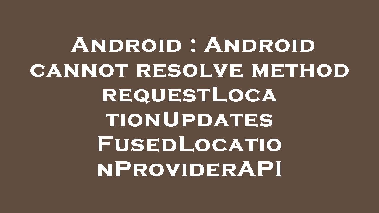 Android : Android cannot resolve method requestLocationUpdates FusedLocationProviderAPI