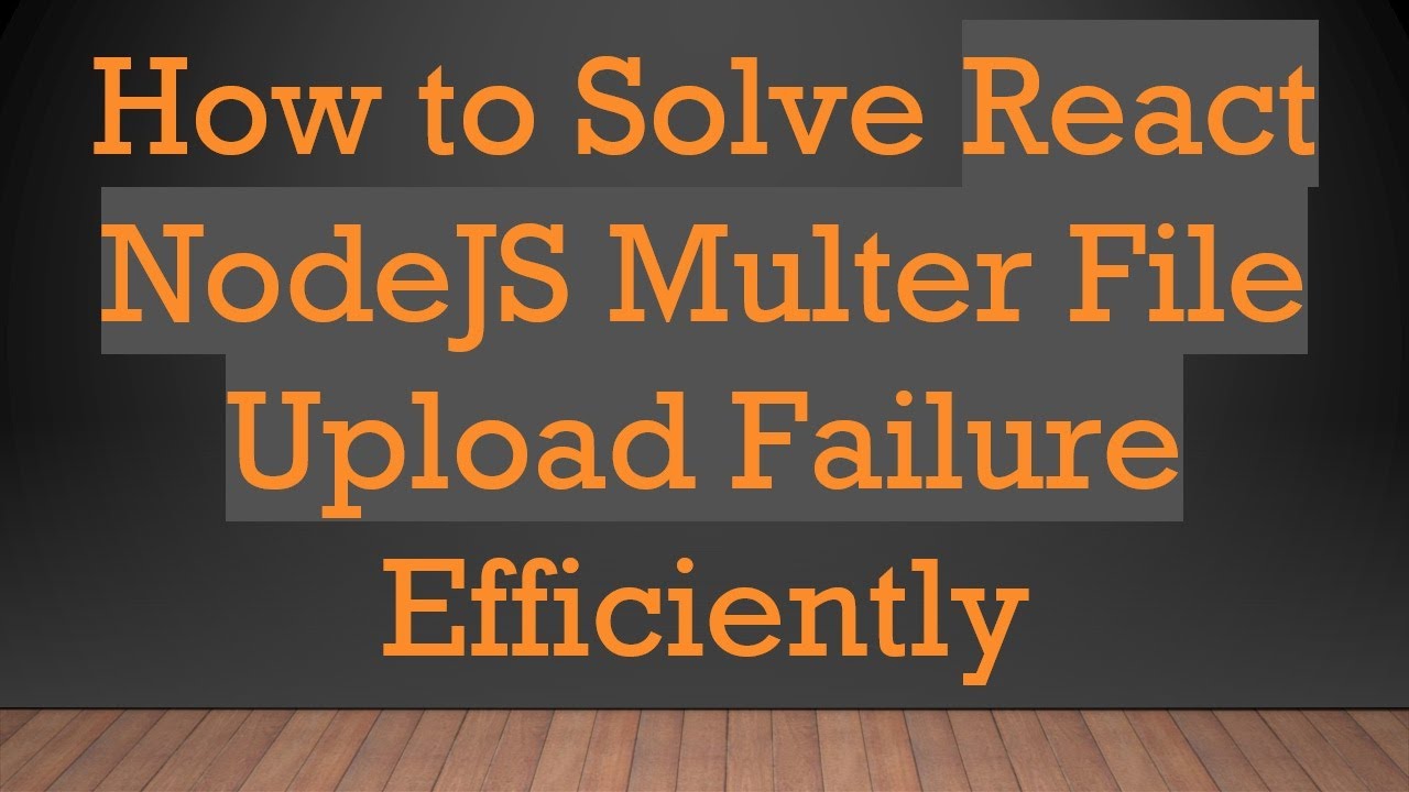 How to Solve React NodeJS Multer File Upload Failure Efficiently