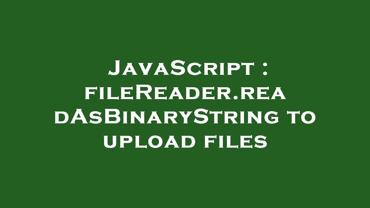 JavaScript : fileReader.readAsBinaryString to upload files