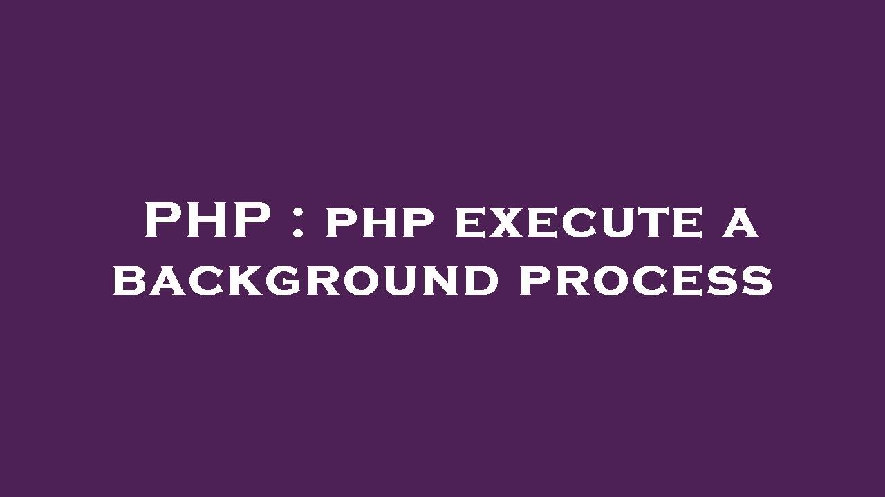 PHP : php execute a background process