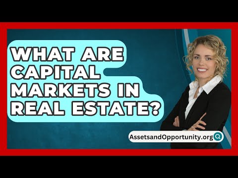 What Are Capital Markets In Real Estate? - AssetsandOpportunity.org