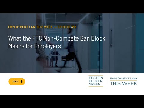 Employment Law This Week® - What the FTC Non-Compete Ban Block Means for Employers