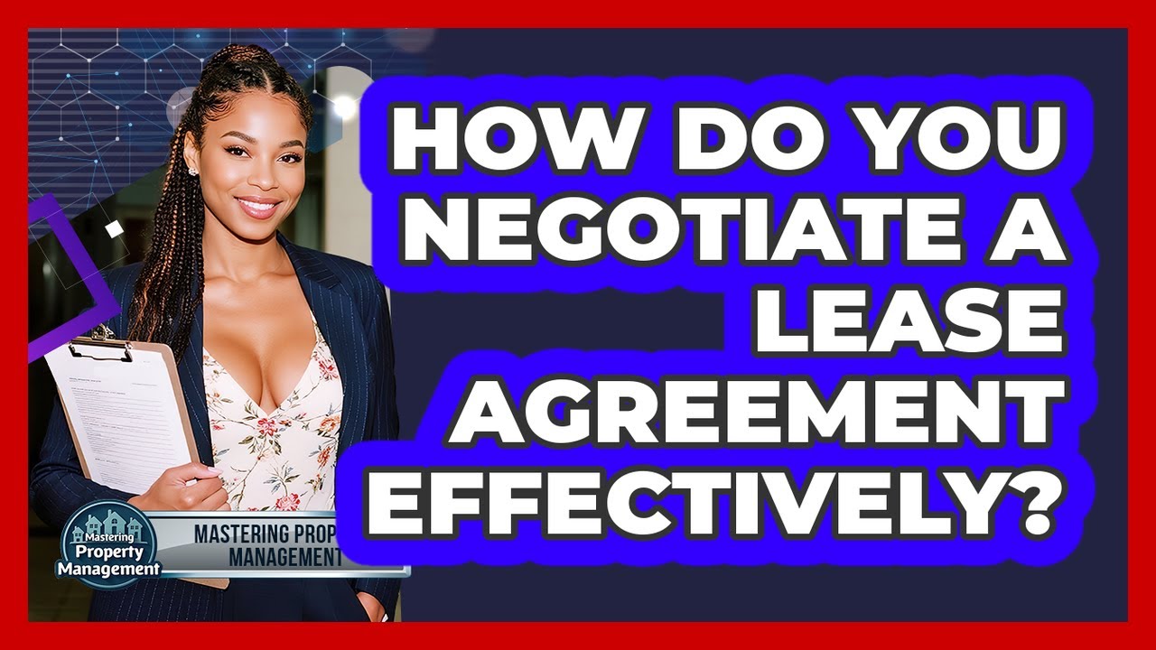 How Do You Negotiate A Lease Agreement Effectively? - Mastering Property Management