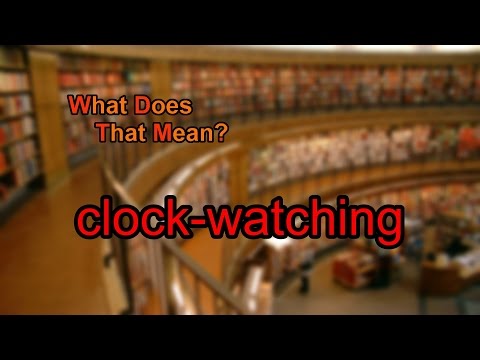 What does clock-watching mean?