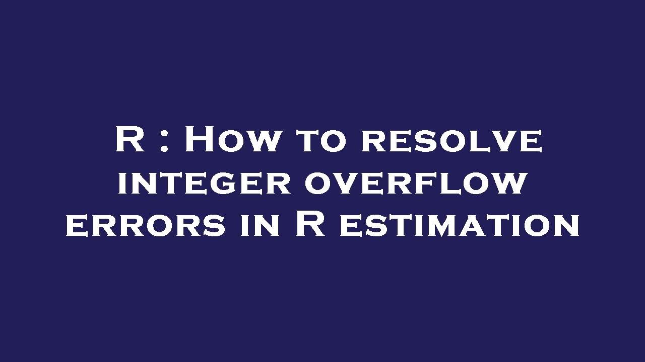R : How to resolve integer overflow errors in R estimation