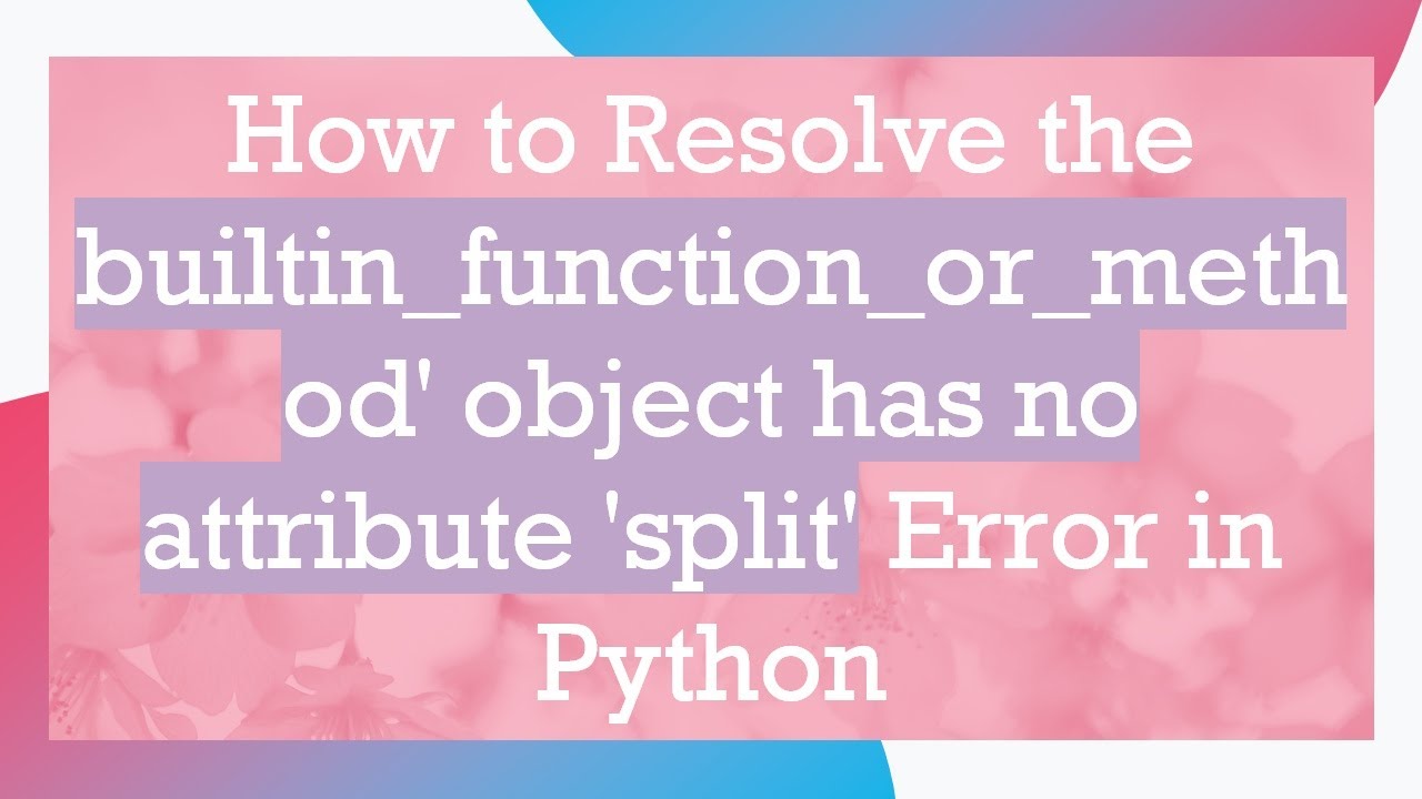 How to Resolve the builtin_function_or_method' object has no attribute 'split' Error in Python